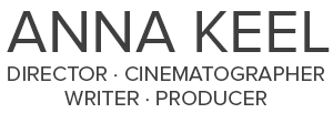 Anna Keel – Director. Cinematographer. Writer. Producer.